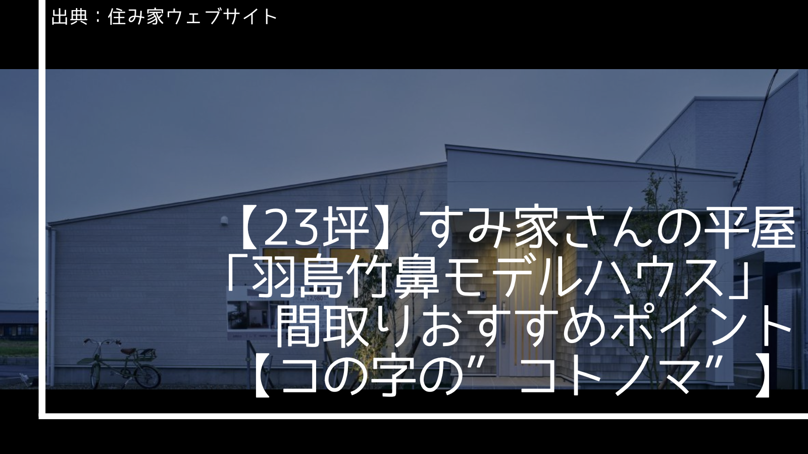 【23坪】すみ家さんの平屋「羽島竹鼻モデルハウス」 間取りおすすめポイント【コの字の中庭＋室内土間】｜ヒラヤスタイル